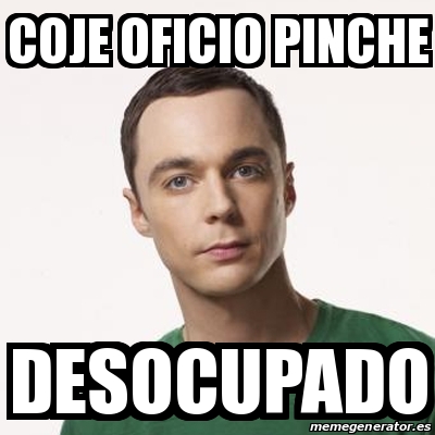 Meme Sheldon Cooper - coje oficio pinche desocupado - 19245148