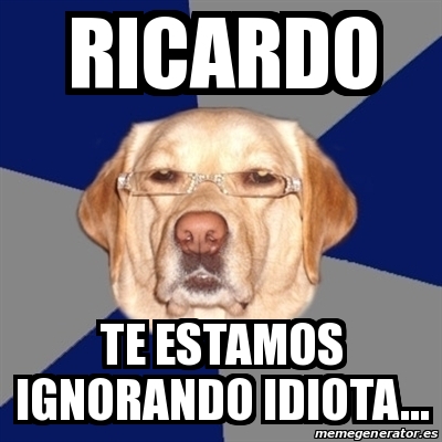 Meme Perro Racista - ricardo te estamos ignorando idiota... - 19256059