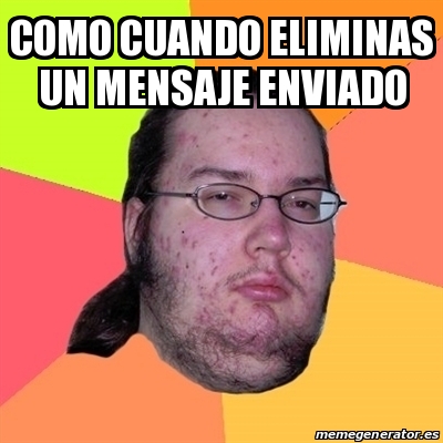 Meme Friki - Como cuando eliminas un mensaje enviado - 19257704