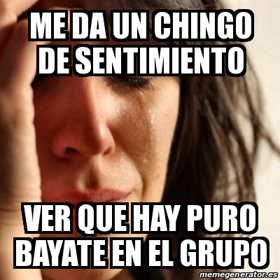 Meme Problems - Me da un chingo de sentimiento Ver que hay puro bayate ...