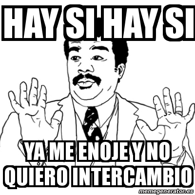 Meme Ay Si - hay si hay si ya me enoje y no quiero intercambio - 19262170
