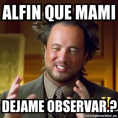 Meme Ancient Aliens - alfin que mami dejame observar.? - 19266782