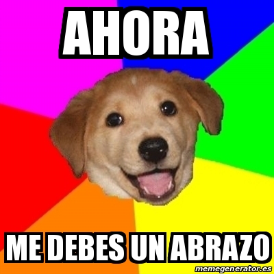Meme Advice Dog - ahora me debes un abrazo - 19269300
