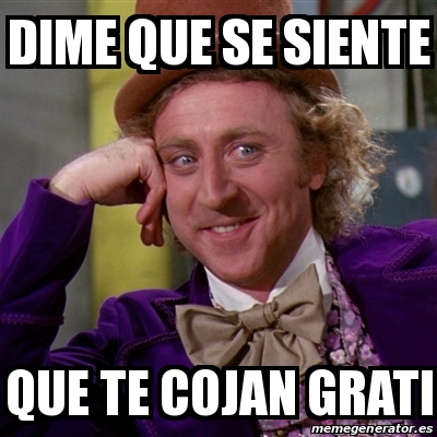 Meme Willy Wonka - dime que se siente Que te cojan grati - 19277101