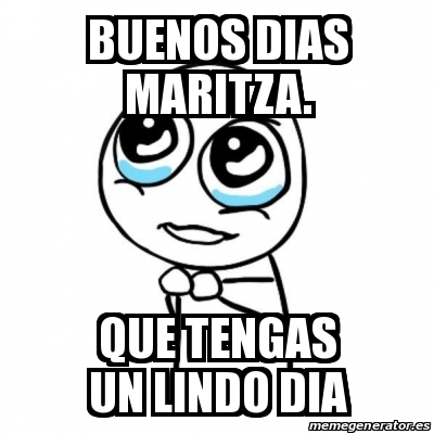 Meme Por favor - buenos dias maritza. que tengas un lindo dia - 19280600