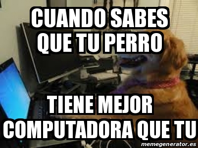 Meme Personalizado - cuando sabes que TU perro TIENE MEJOR computadora ...