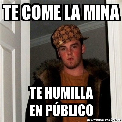 Meme Scumbag Steve - Te come la mina Te humilla en pÃºblico - 19293173