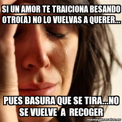 Meme Problems - si un amor te traiciONA besando otro(a) no lo vuelvas a ...