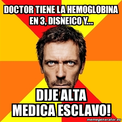 Meme House - doctor tiene la hemoglobina en 3, disneico y... dije alta ...
