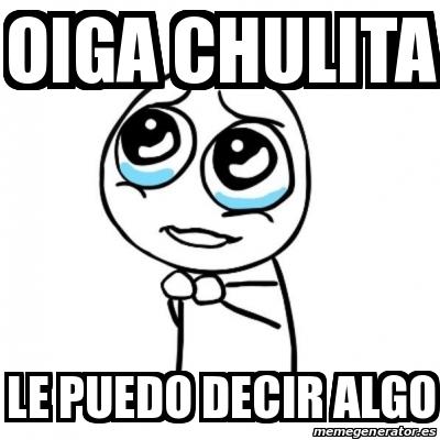 Meme Por favor - Oiga chulita Le puedo decir algo - 19034699