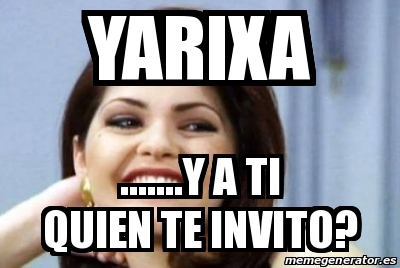 Meme Personalizado - Yarixa .......Y a ti quien te invito? - 19035442