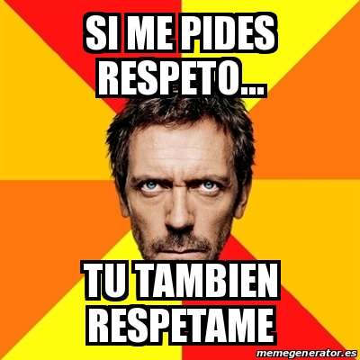 Meme House - si me pides respeto... tu tambien respetame - 19037261