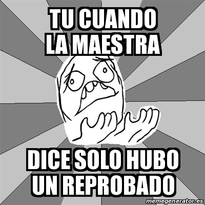 Meme Whyyy - tu cuando la maestra dice solo hubo un reprobado - 19300451