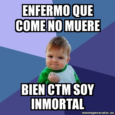 Meme Bebe Exitoso - Enfermo que come no muere Bien ctm soy inmortal ...