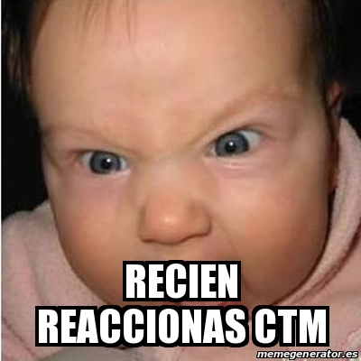 Meme Bebe furioso - recien reaccionas ctm - 19313608