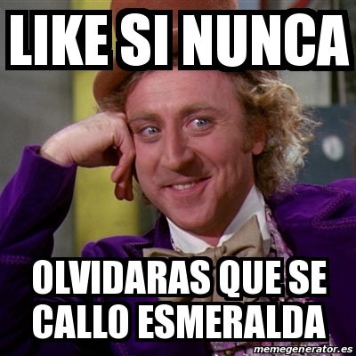 Meme Willy Wonka - like si nunca olvidaras que se callo esmeralda ...