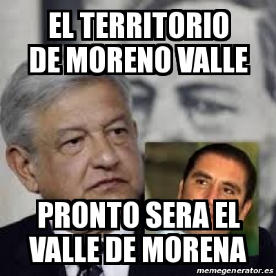 Meme Personalizado - el territorio de moreno valle pronto sera el valle ...