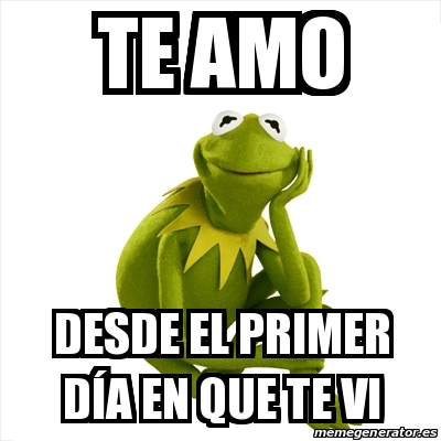 Meme Kermit the frog - te amo desde el primer dÃ­a en que te vi - 19321842