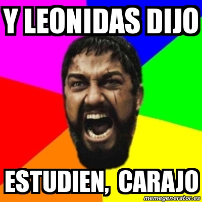 Meme Sparta - y leonidas dijo estudien, carajo - 19326859