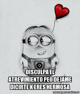 Meme Personalizado - disculpa el atrevimiento peo dejame dicirte k eres ...