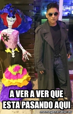 Meme Personalizado - A VER A VER QUE ESTA PASANDO AQUI - 19331350