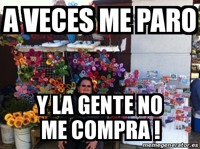 Meme Personalizado - A veces me paro Y la gente no me compra ! - 19331818