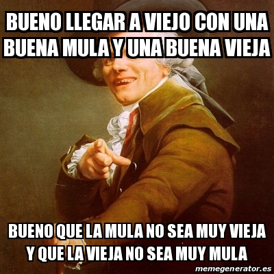 Meme Joseph Ducreux - Bueno llegar a viejo con una buena mula y una ...