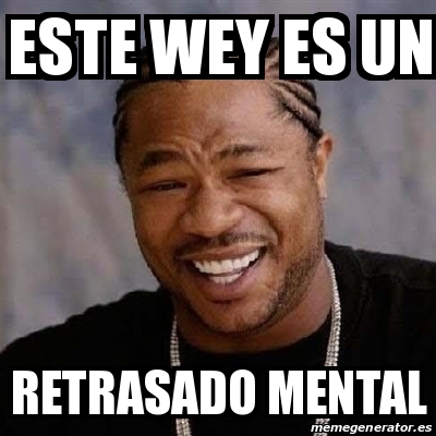 Meme Yo Dawg - este wey es un retrasado mental - 19335592
