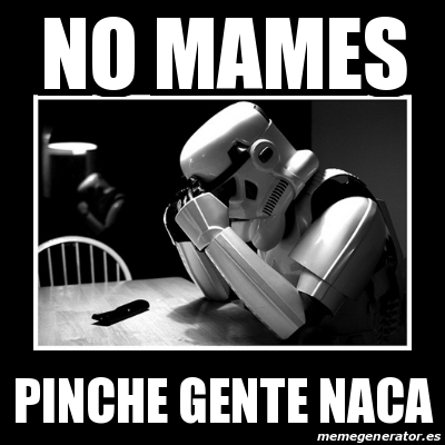 Meme Sad Trooper - NO MAMES PINCHE GENTE NACA - 19335817