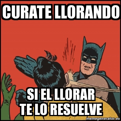 Meme Batman slaps Robin - CURATE LLORANDO SI EL LLORAR TE LO RESUELVE ...