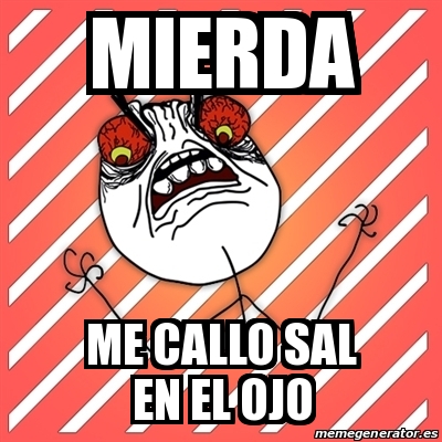 Meme I Hate - mierda me callo sal en el ojo - 19338102