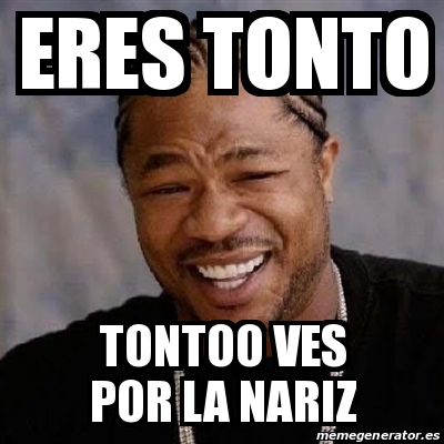 Meme Yo Dawg - eres tonto tontoo ves por la nariz - 19338584