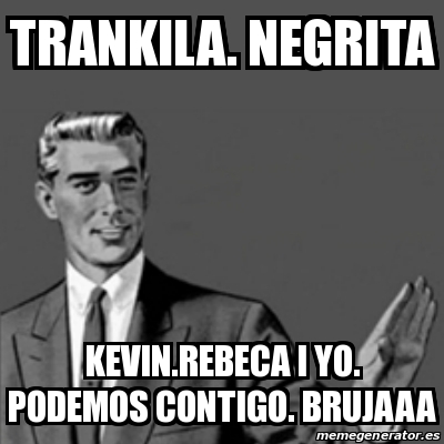 Meme Correction Guy - Trankila. Negrita Kevin.rebeca i yo. Podemos ...