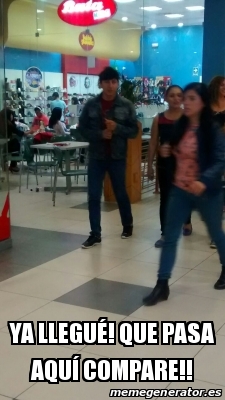 Meme Personalizado - Ya lleguÃ©! Que pasa aquÃ­ compare!! - 19340903