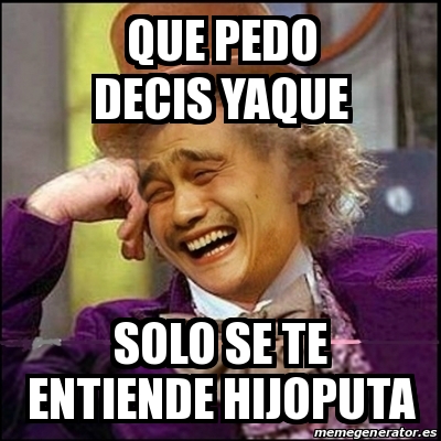 Meme Yao Wonka - que pedo decis yaque solo se te entiende hijoputa ...