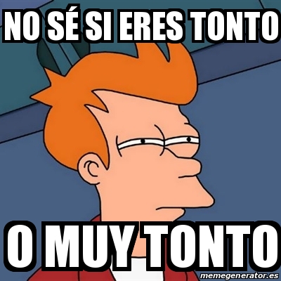 Meme Futurama Fry - NO SÃ‰ SI ERES TONTO O MUY TONTO - 19341921