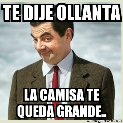 Meme Mr Bean - Te dije Ollanta La camisa te queda grande.. - 19344582