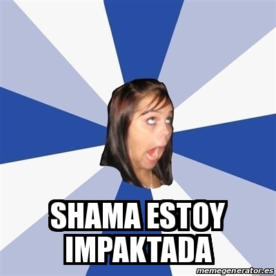 Meme Annoying Facebook Girl - shama estoy impaktada - 19344898