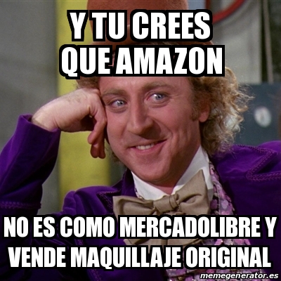 Meme Willy Wonka - Y tu crees que Amazon No es como MercadoLibre y ...