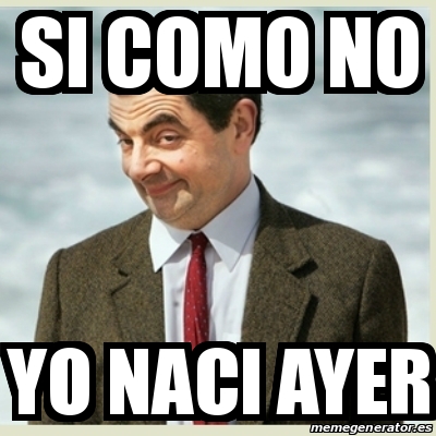 Meme Mr Bean - si como no yo naci ayer - 19350388