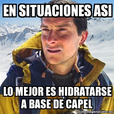 Meme Bear Grylls - En situaciones asi lo mejor es hidratarse a base de ...