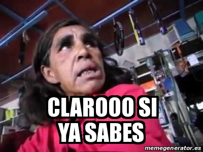 Meme Personalizado - Clarooo si ya sabes - 19353397