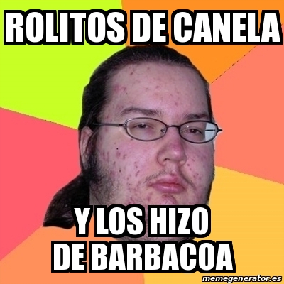 Meme Friki - Rolitos De Canela Y Los Hizo De Barbacoa - 19353557