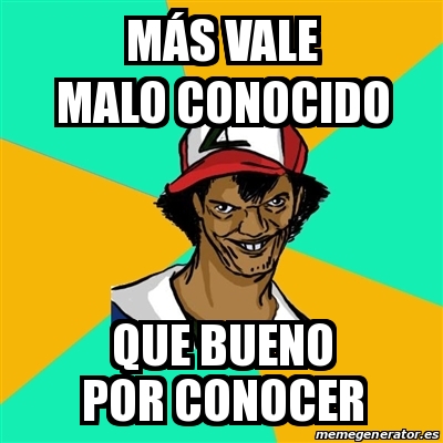 Meme Ash Pedreiro - MÃ¡s vale malo conocido que bueno por conocer ...