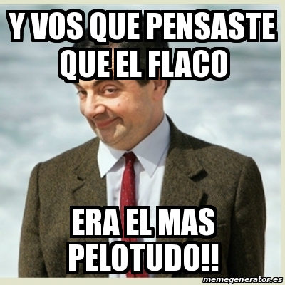 Meme Mr Bean - Y vos que pensaste que el flaco Era el mas pelotudo ...