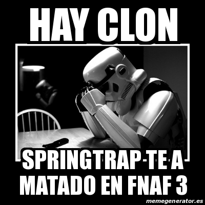 Meme Sad Trooper - Hay clon Springtrap te a matado en fnaf 3 - 19358990