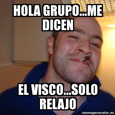Meme Greg - hola grupo...me dicen el visco...solo relajo - 19359992