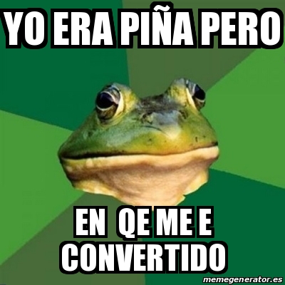Meme Foul Bachelor Frog - yo era piÃ±a pero en qe me e convertido ...