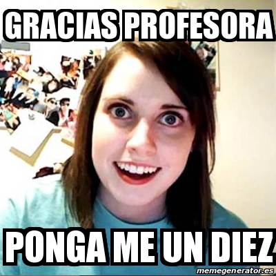 Meme Overly Attached Girlfriend - gracias profesora PONGA ME un diez ...