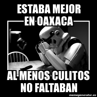 Meme Sad Trooper - Estaba mejor en Oaxaca Al menos culitos no faltaban ...